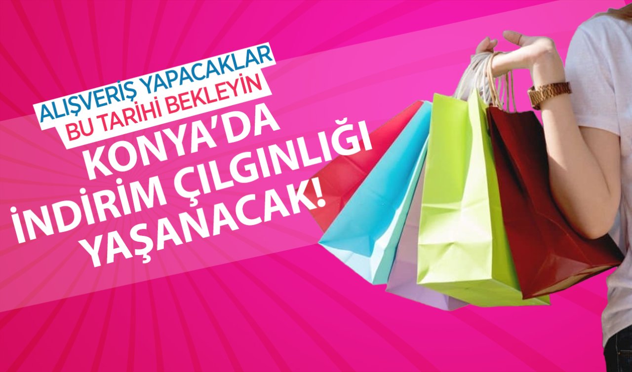 Konya’da indirim çılgınlığı yaşanacak! 60 bin mağazada indirim olacak