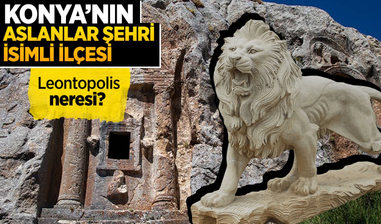 İsmi Aslanlar Şehri’ydi Konya’ya ilçe oldu! Leontopolis neresi?