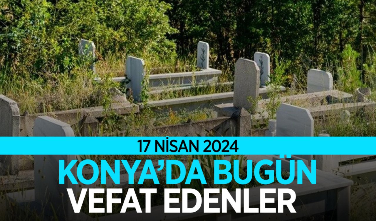 Konya’da bugün vefat edenler